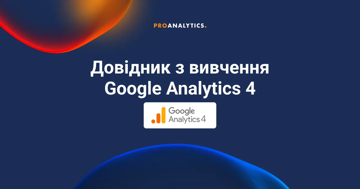 Довідник з налаштування Google Analytics 4: як опанувати GA4 від початківця до профі | PRO ANALYTICS